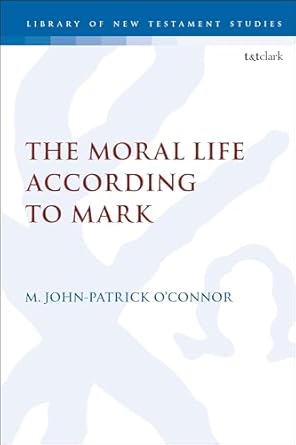 Moral Life According to Mark, The (The Library of New Testament Studies ...