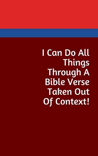 I Can Do All Things Through A Bible Verse Taken Out Of Context ...
