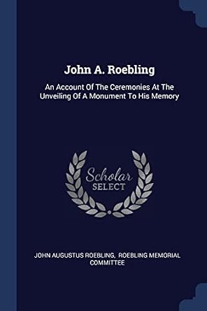 John A. Roebling: An Account Of The Ceremonies At The Unveiling Of A ...
