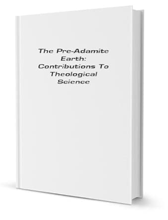 The Pre-Adamite Earth : a Contribution to Theological Science: unknown ...