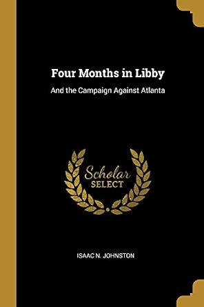Four Months in Libby: And the Campaign Against Atlanta: Johnston, Isaac ...