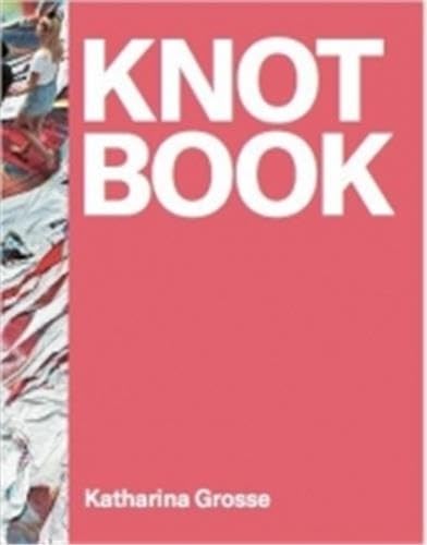 Katharina Grosse: Knot Book : Neri, Louise, Rieber, Kristin, Grosse ...