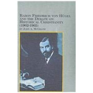 Baron Friedrich Von Hugel and the Debate on Historical Christianity ...