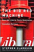 The Big Red Machine: How the Liberal Party Dominates Canadian Politics ...