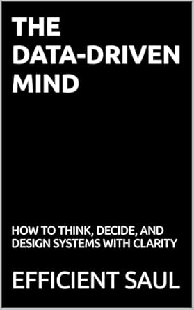 The Data-Driven Mind: How to Think, Decide, and Design Systems with Clarity (Data & Systems ...