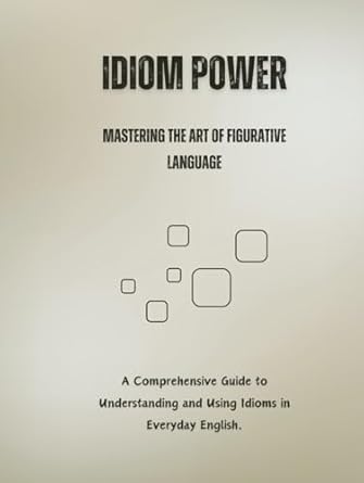 Idiom Power: Mastering the Art of Figurative Language: A Comprehensive Guide to Understanding ...