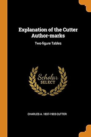 Explanation of the Cutter Author-marks: Two-figure Tables: Cutter ...