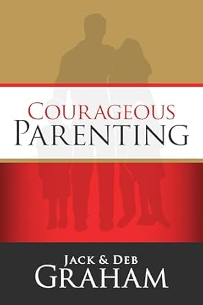 Courageous Parenting: Graham, Jack, Graham, Deb: 9781581347449: Amazon.com: Books