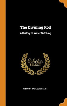 The Divining Rod: A History of Water Witching: Ellis, Arthur Jackson ...