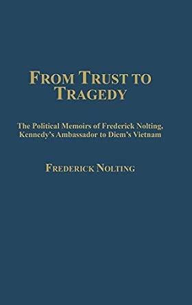 From Trust to Tragedy: The Political Memoirs of Frederick Nolting ...