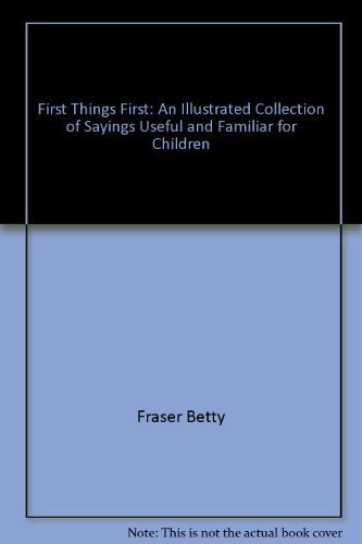 First Things First: An Illustrated Collection of Sayings Useful and ...