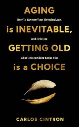 Aging is Inevitable, Getting Old is a Choice: How To Reverse Your ...
