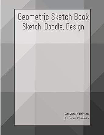 Geometric Sketch Book: Greyscale Edition: Sketch, Doodle, Design ...