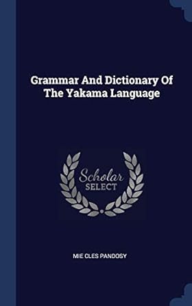 Grammar And Dictionary Of The Yakama Language: Pandosy, Mie Cles ...