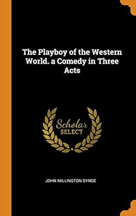 The Playboy of the Western World. a Comedy in Three Acts: Synge, John ...
