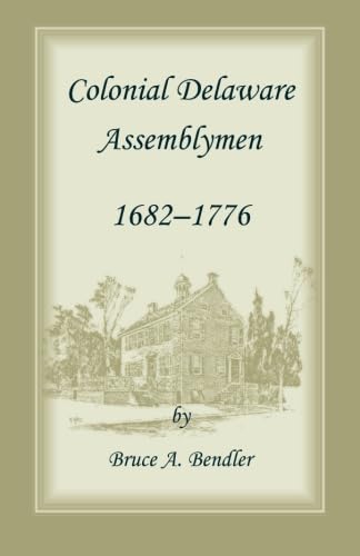 Colonial Delaware Assemblymen, 1682-1776: Bruce A. Bendler ...