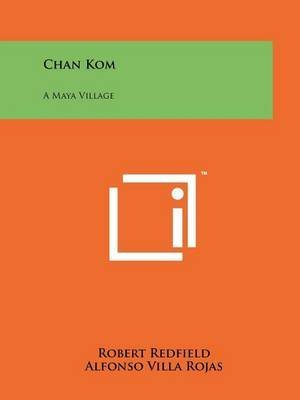 Chan Kom: A Maya Village: Robert Redfield, Alfonso Villa Rojas ...