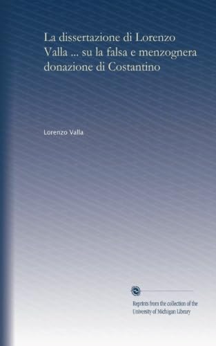 La dissertazione di Lorenzo Valla ... su la falsa e menzognera ...
