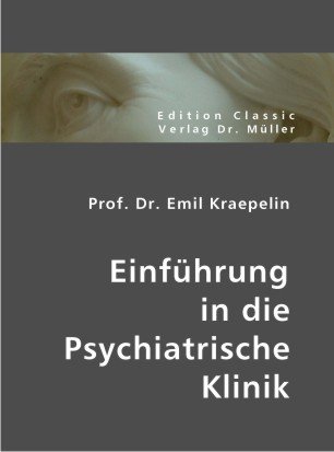 Prof. Dr. Emil Kraepelin: Einführung in die Psychiatrische Klinik ...