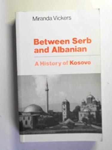 Between Serb and Albanian: a history of Kosovo: Miranda Vickers ...