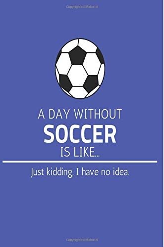 Buy A Day Without Soccer Is Like... Just Kidding, I have No Idea: A ...