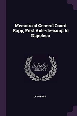 Memoirs of General Count Rapp, First Aide-de-camp to Napoleon: Rapp ...