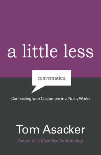 A Little Less Conversation: Connecting with Customers in a Noisy World: Tom Asacker ...