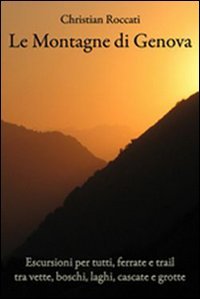 Le montagne di Genova. Escursioni per tutti, ferrate e trail, tra vette ...