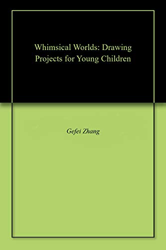 Whimsical Worlds: Drawing Projects for Young Children eBook : Zhang ...