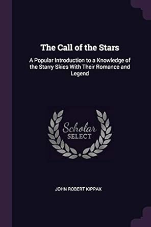 The Call of the Stars: A Popular Introduction to a Knowledge of the ...