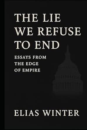 The Lie We Refuse to End: Essays from the Edge of Empire: Winter, Elias ...