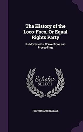 The History of the Loco-Foco, Or Equal Rights Party: Its Movements ...