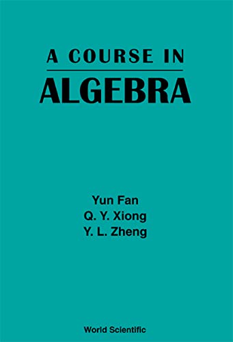 COURSE IN ALGEBRA, A: Fan, Yun, Xiong, Q Y, Zheng, Y L: 9789810240615 ...
