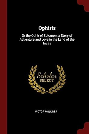 Ophiris: Or the Ophir of Solomon. a Story of Adventure and Love in the ...