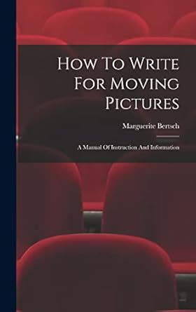 How To Write For Moving Pictures: A Manual Of Instruction And ...