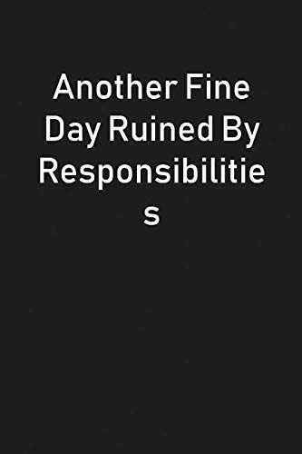 Another Fine Day Ruined By Responsibilities: Gag Gift Notebook ...