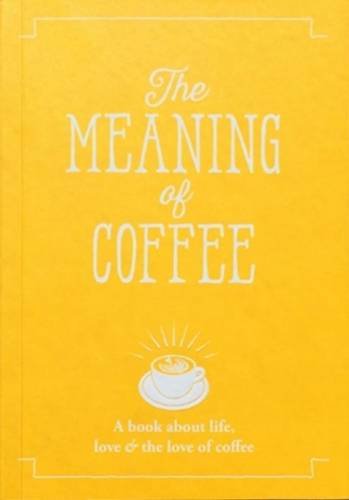 The Meaning of Coffee: A Book About Life, Love & the Love of Coffee ...