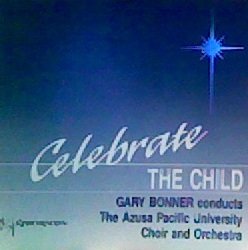 Celebrate the Child: Gary Bonner Conducts the Azusa Pacific University ...