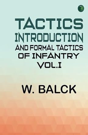 Tactics, Introduction and Formal Tactics of Infantry Vol.I: W Balck ...