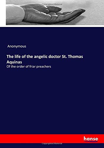 The life of the angelic doctor St. Thomas Aquinas: Of the order of ...