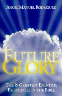 Future glory: The 8 greatest end-time prophecies in the Bible ...