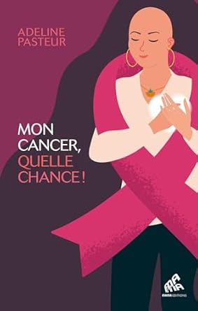 Mon cancer, quelle chance!: Pasteur, Adeline: 9782845945371: Books ...