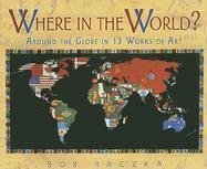 Where in the World?: Around the Globe in 13 Works of Art (Bob Raczka's ...