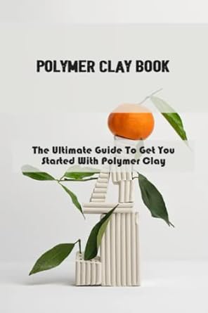 Polymer Clay Book: The Ultimate Guide To Get You Started With Polymer ...