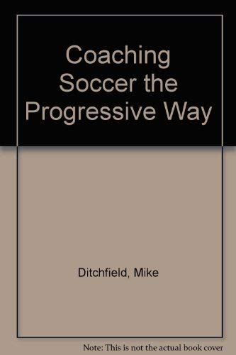 Coaching Soccer the Progressive Way: Ditchfield, Mike, Bahr, Walter ...