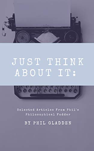Just Think About It: Selected Articles From Phil's Philosophical Fodder ...