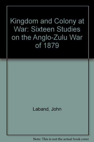 Kingdom and Colony at War: Sixteen Studies on the Anglo-Zulu War of ...
