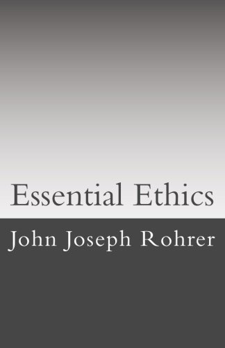 Essential Ethics: Rohrer, John Joseph: 9781494254896: Amazon.com: Books