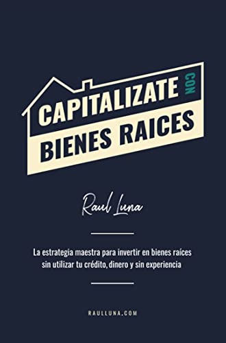 Capitalízate Con Bienes Raíces: La Estrategia Maestra para Invertir en ...