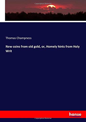 New coins from old gold, or, Homely hints from Holy Writ: Champness ...